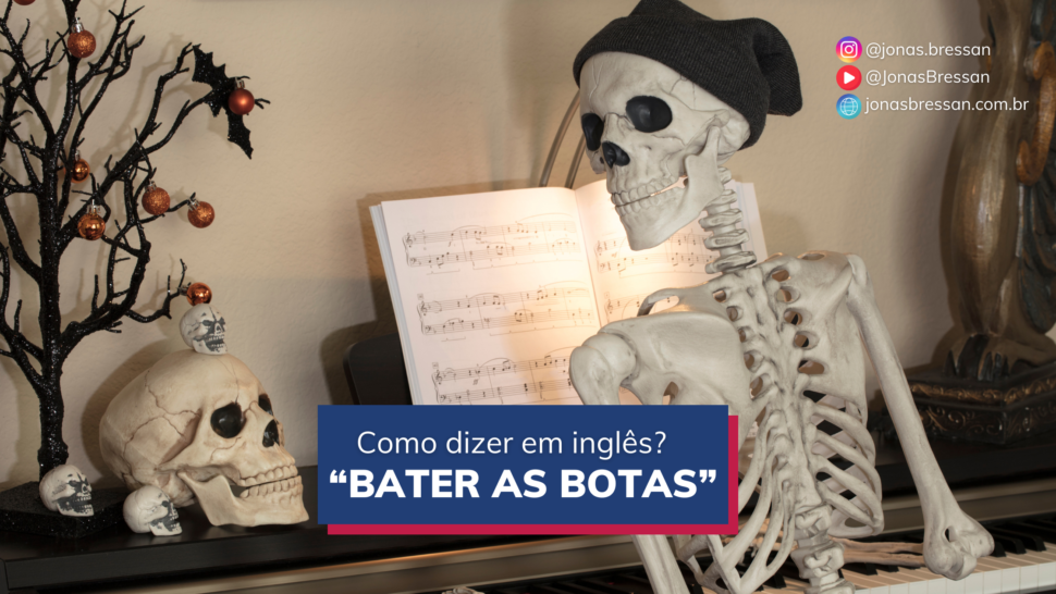 Como se diz "bater as botas" em inglês? - Blog do Jonas Bressan